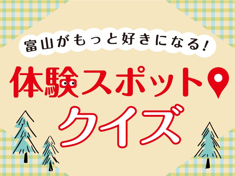 富山がもっと好きになる！体験スポットクイズ コノコト｜北日本新聞webunプラス